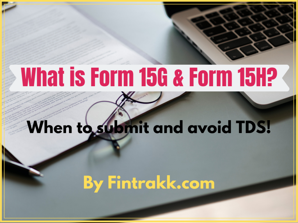 What is Form 15G & Form 15H? When to submit and avoid TDS! | Fintrakk